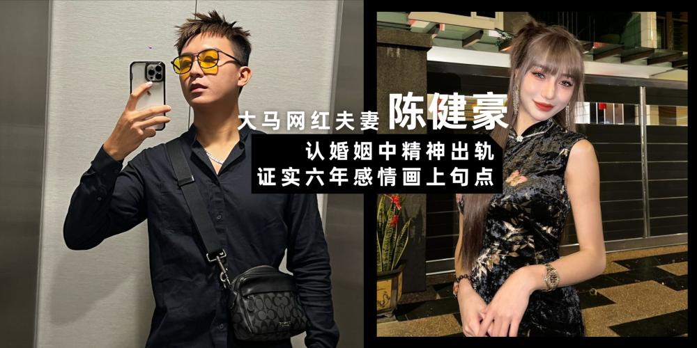 【男人】大马网红夫妻证实已分开，男方认“精神出轨”：是我伤害她太多次了 | 回应与 Charles 和达达的关系...